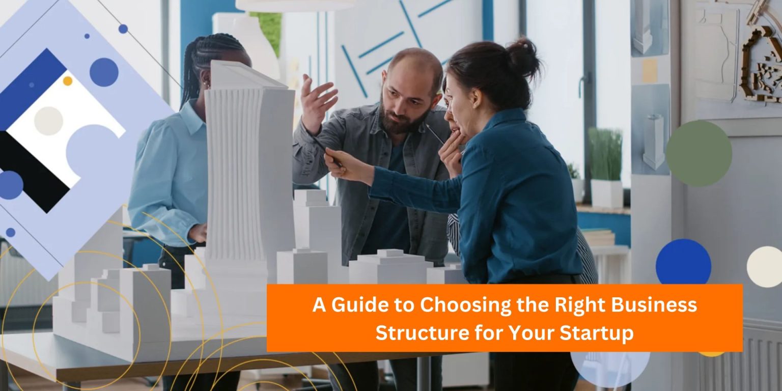A Guide to Choosing the Right Business Structure for Your Startup